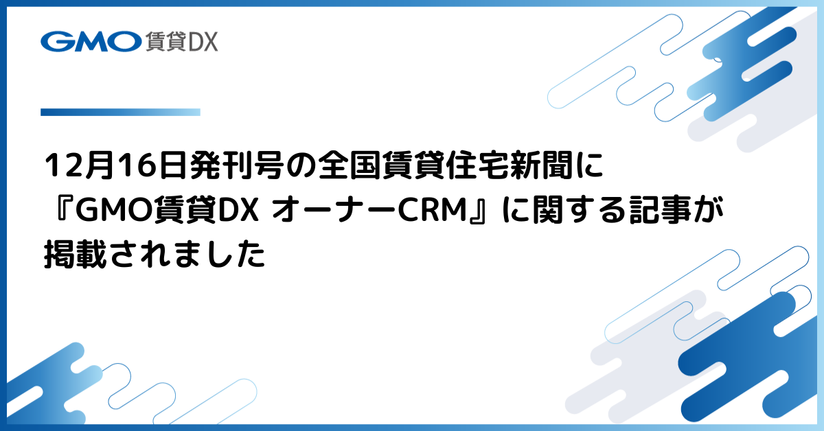 12月16日発刊号の全国賃貸住宅新聞に『GMO賃貸DX オーナーCRM』に関する記事が掲載されました | GMO ReTech株式会社