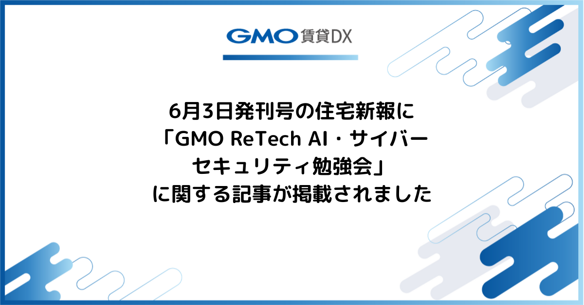 6月3日発刊号の住宅新報に「GMO ReTech AI・サイバーセキュリティ勉強会」に関する記事が掲載されました | GMO ReTech株式会社