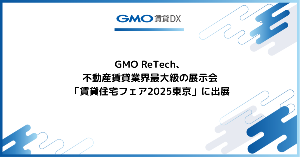 GMO ReTech、不動産賃貸業界最大級の展示会「賃貸住宅フェア2025東京」に出展 | GMO ReTech株式会社